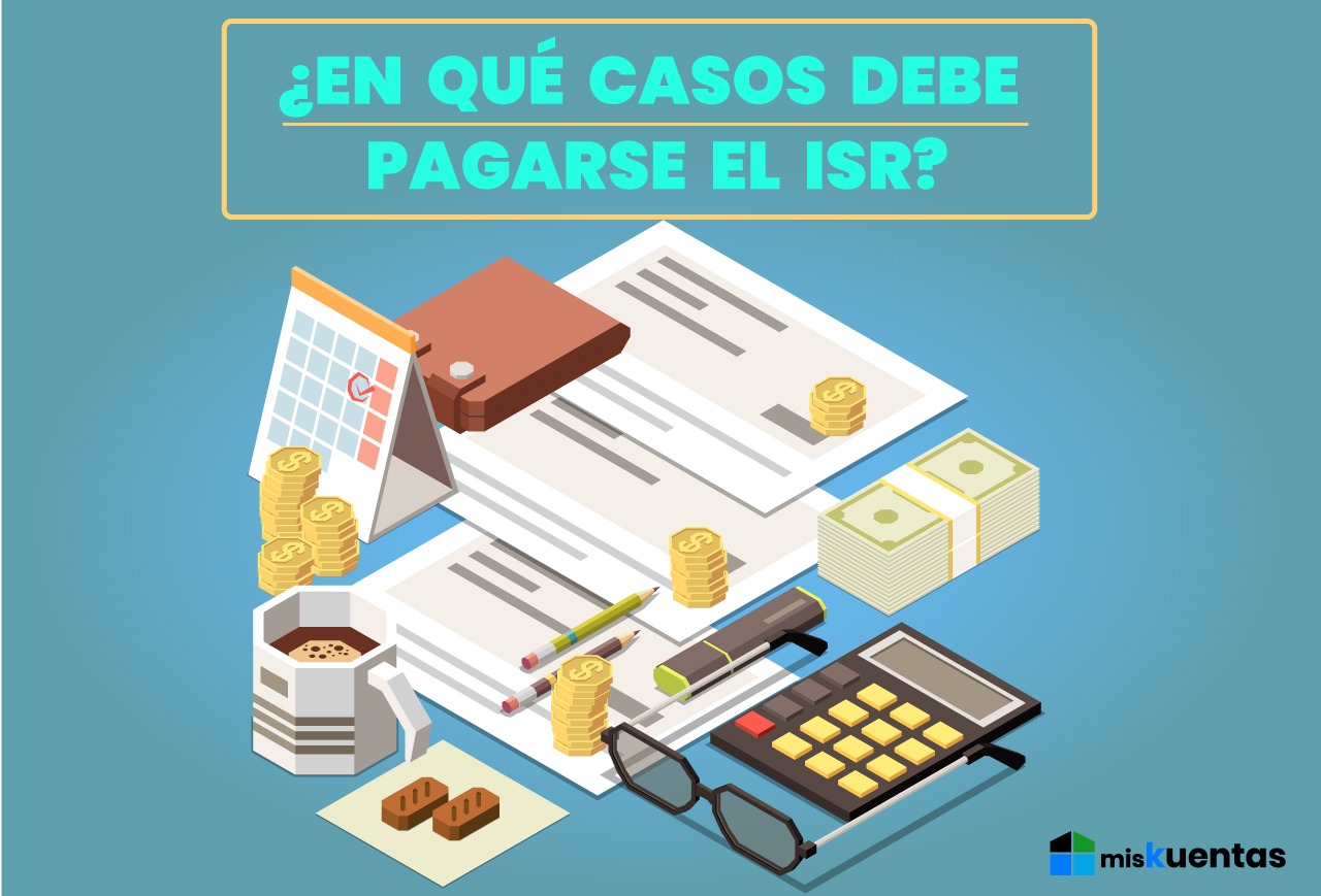 ¿EN QUÉ CASOS DEBE PAGARSE EL ISR? | misKuentas : misKuentas