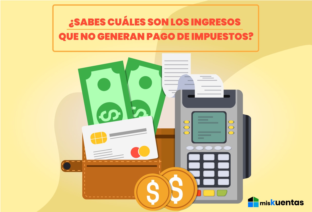 ¿SABES CUALES SON LOS INGRESOS QUE NO GENERAN PAGO DE IMPUESTOS? | misKuentas : misKuentas